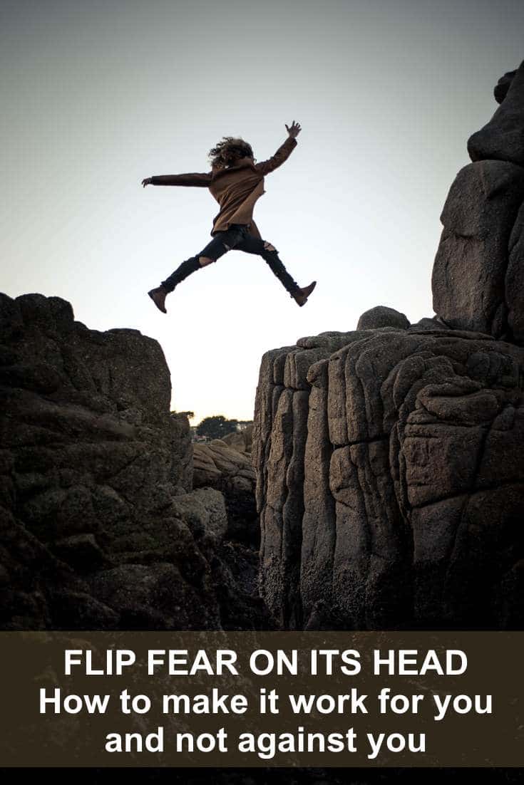 Flip Fear On Its Head. How To Make it Work FOR You And Not AGAINST You