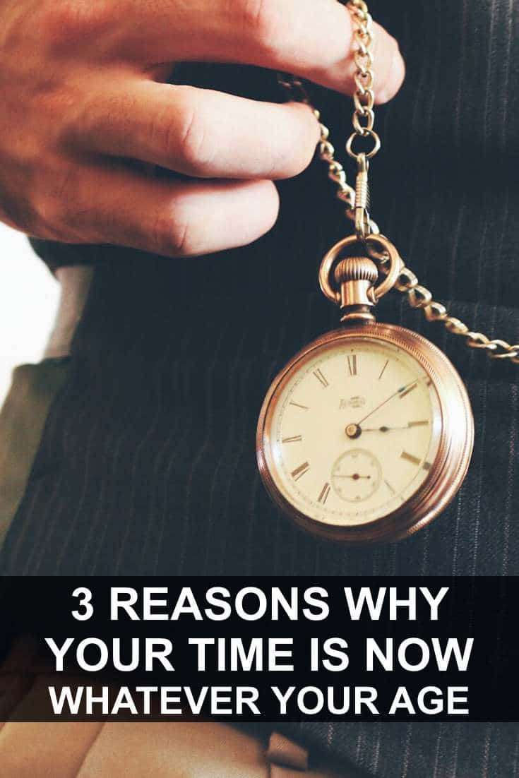 3 Reasons Why Your Time is Now Whatever Your Age