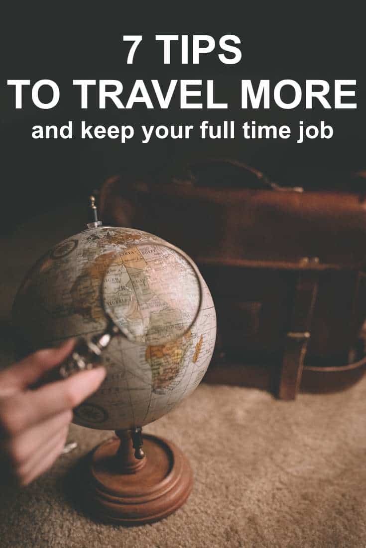 7 Tips to Travel More & Keep Your Full Time Job